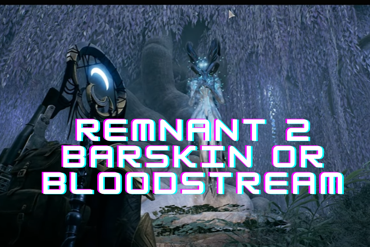 How To Get Remnant 2 Barkskin Or Bloodstream? - The Nature Hero