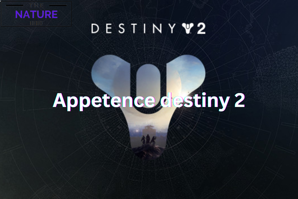 Explore Everything About The Appetence In Destiny 2 - The Nature Hero